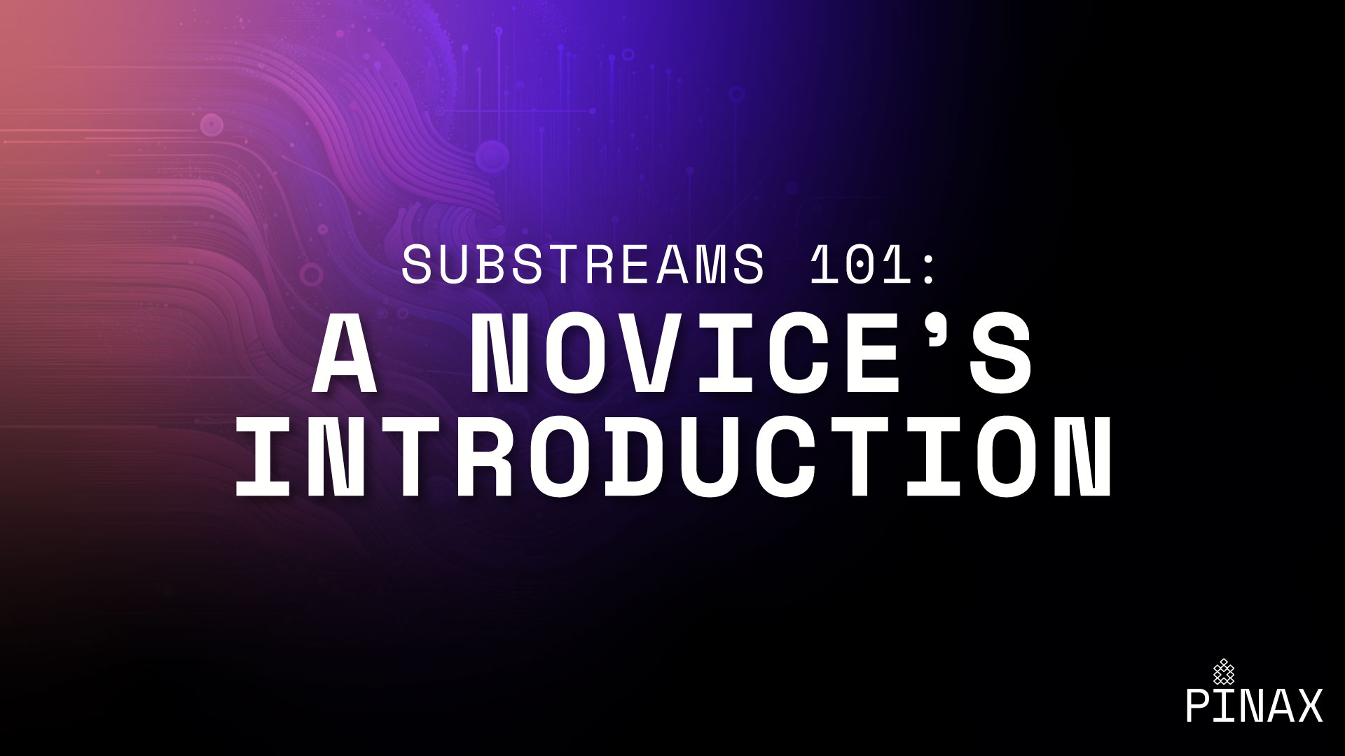 Substreams 101: A Novice’s Introduction - The Official Pinax Blog