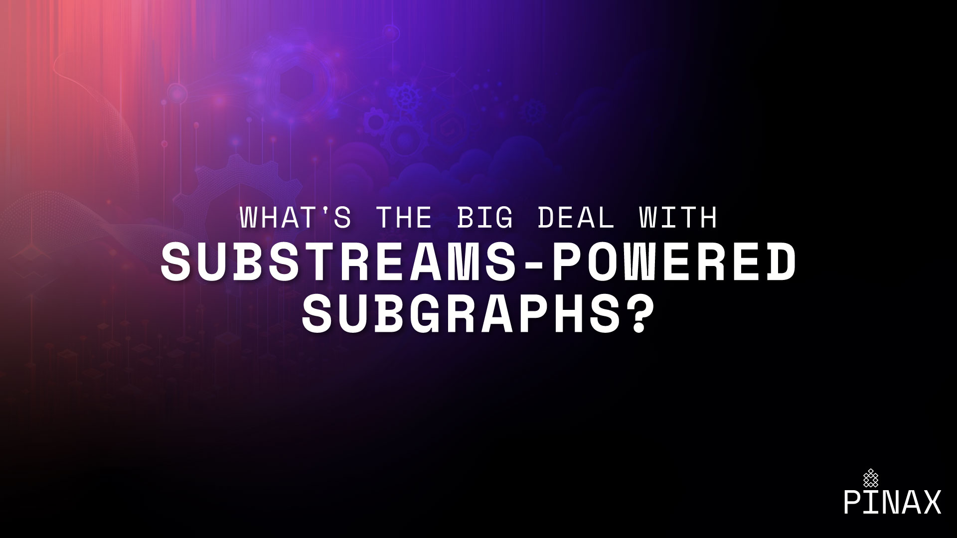 Whats The Big Deal With Substreams Powered Subgraphs The Official Pinax Blog