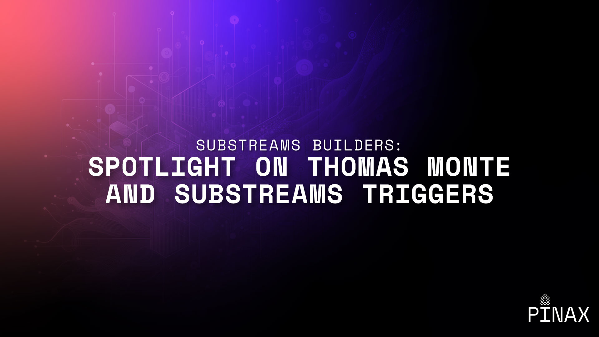 Substreams Builders: Spotlight on Thomas Monte and Substreams Triggers - The Official Pinax Blog